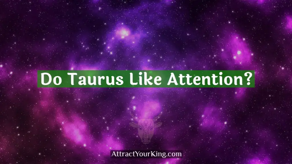 Do Taurus Like Attention? - Attract Your King