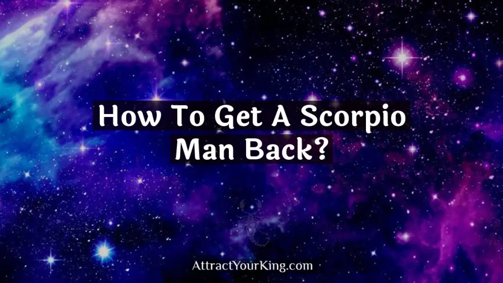 How To Get A Scorpio Man Back? - Attract Your King