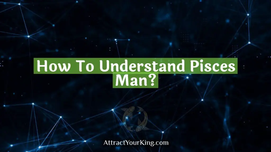 How To Understand Pisces Man? - Attract Your King