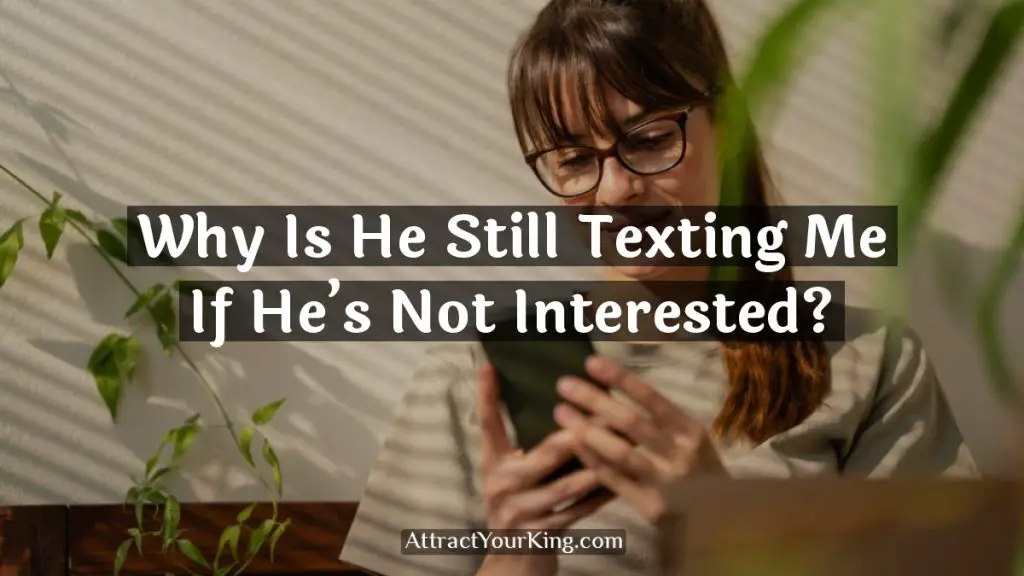 Why Is He Still Texting Me If He's Not Interested? - Attract Your King